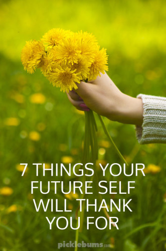 Seven Things Your Future Self Will Thank You For - Picklebums